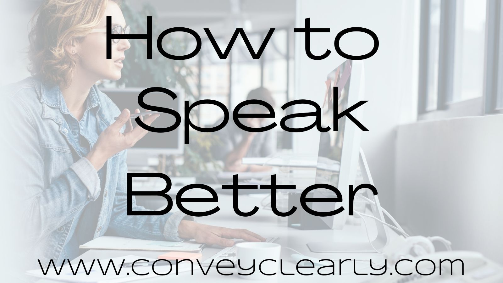 How to Speak Better – Convey Clearly