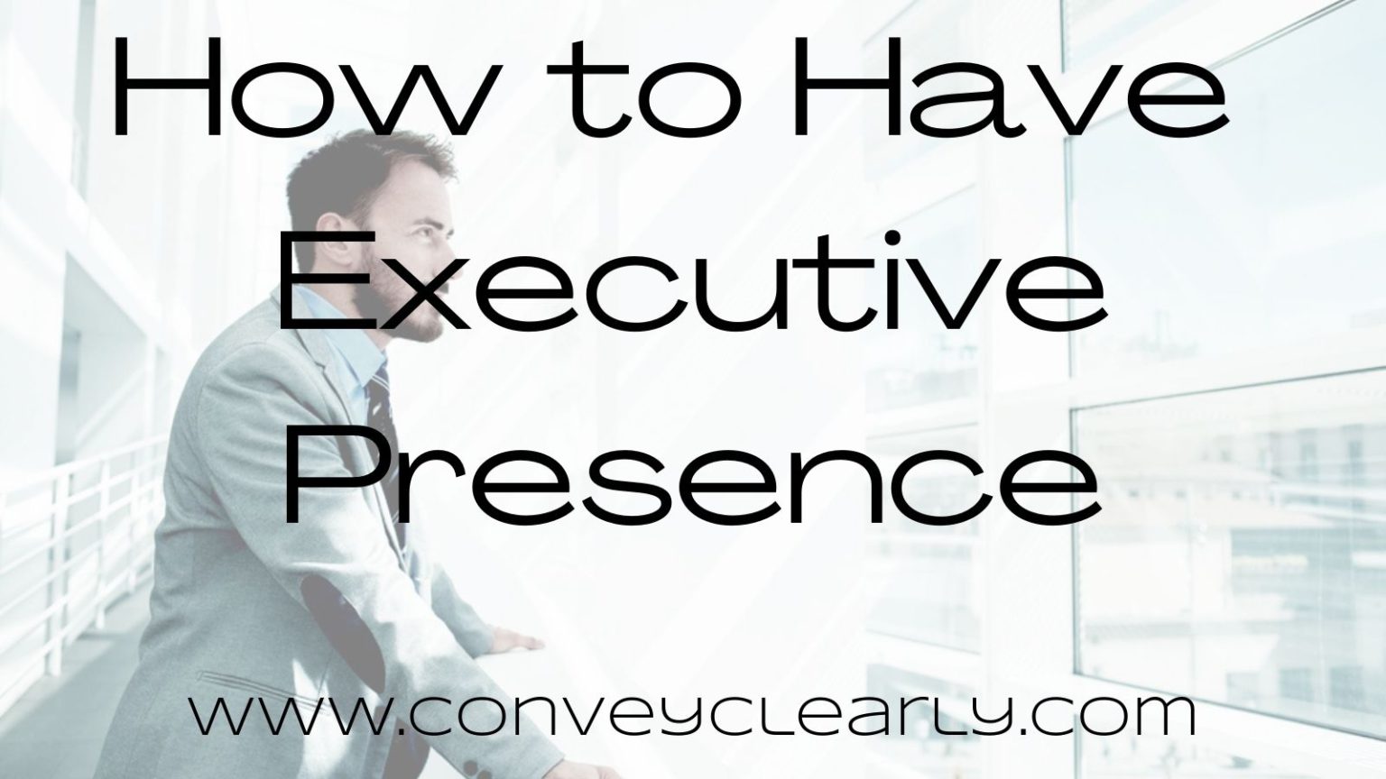 How to Have Executive Presence – Convey Clearly